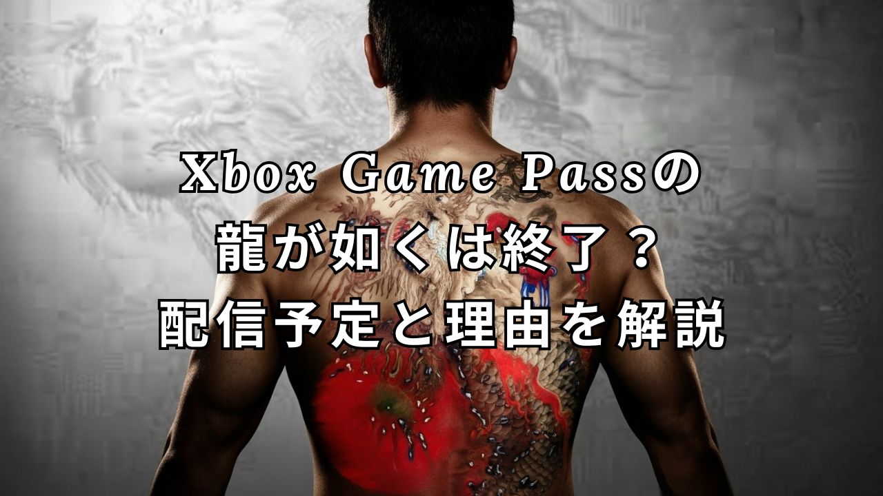Xbox Game Passの龍が如くは終了？配信予定と理由を解説 | ゲーム神殿