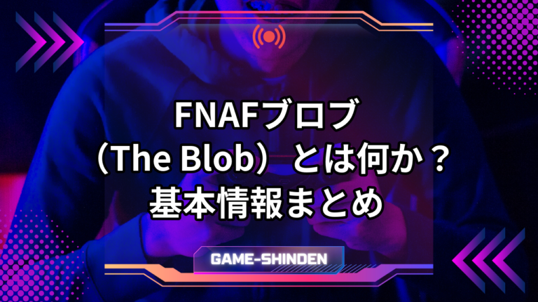 FNAFブロブ（The Blob）とは何か？基本情報まとめ | ゲーム神殿