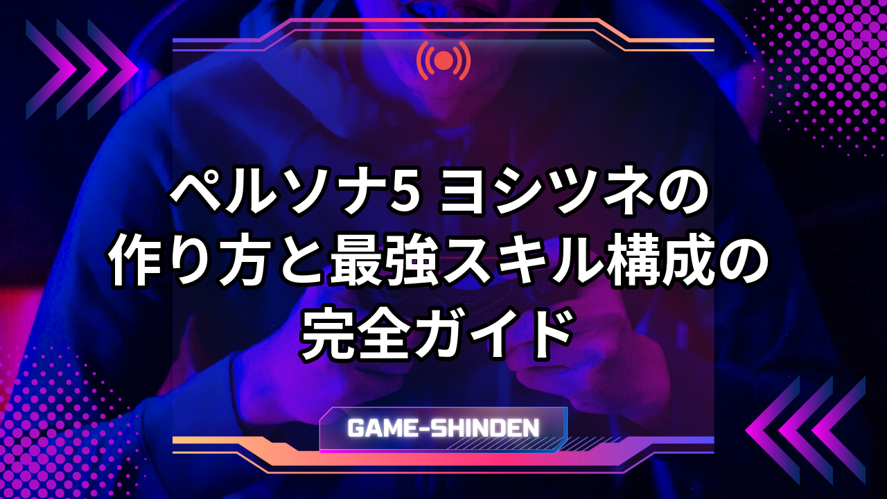 ペルソナ5 ヨシツネの作り方と最強スキル構成の完全ガイド | ゲーム神殿