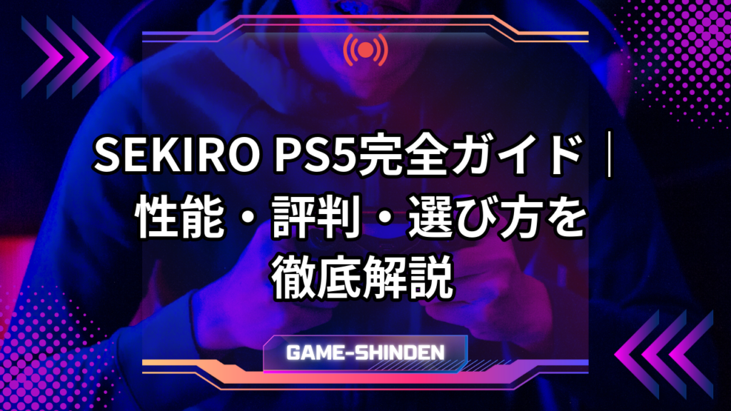 SEKIRO PS5完全ガイド｜性能・評判・選び方を徹底解説 | ゲーム神殿