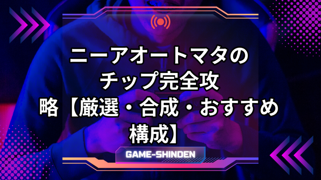 ニーアオートマタのチップ完全攻略【厳選・合成・おすすめ構成】 | ゲーム神殿